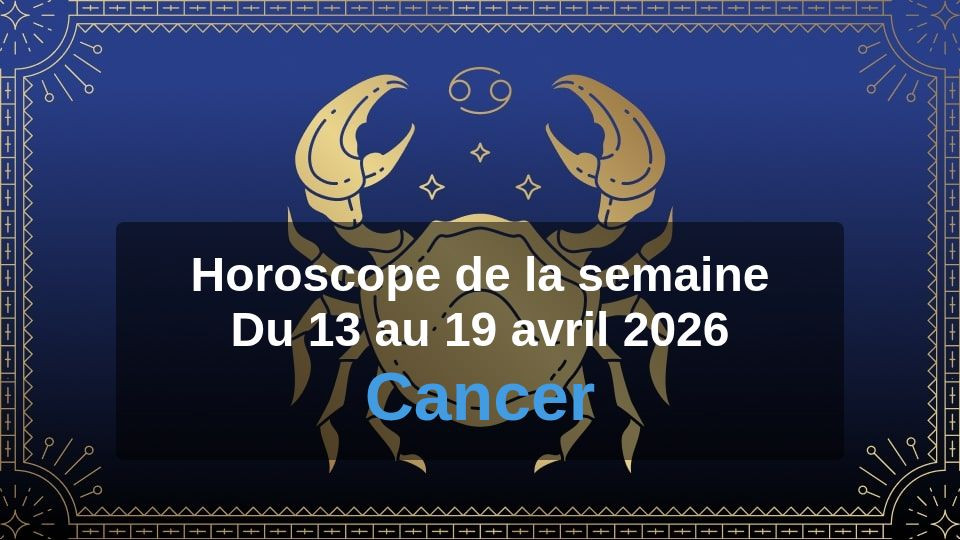Cancer : Horoscope de la semaine du 13 au 19 avril 2026 - Magazine ...